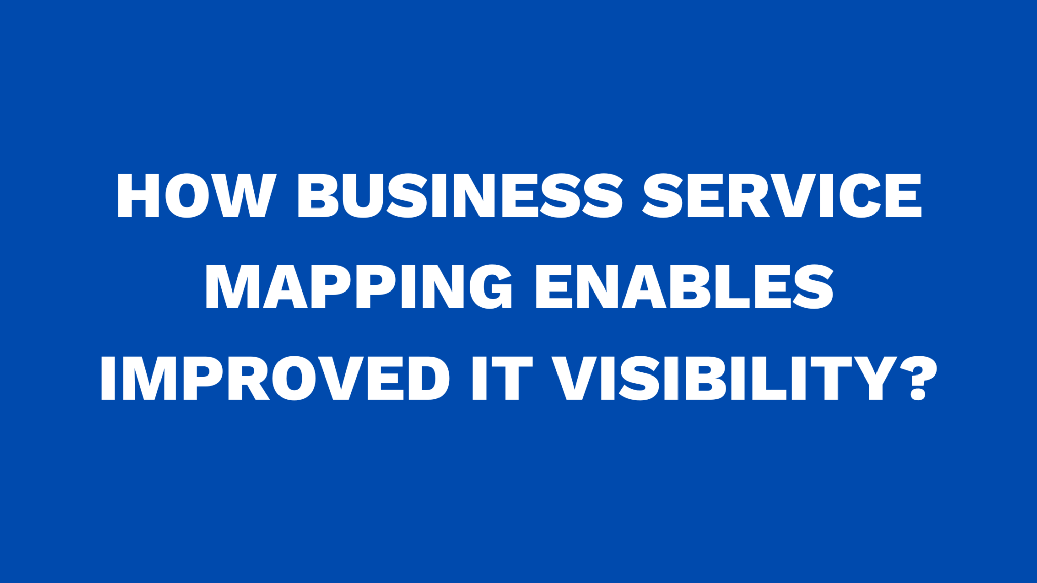 How business Service Mapping enables improved IT Visibility? | Virima