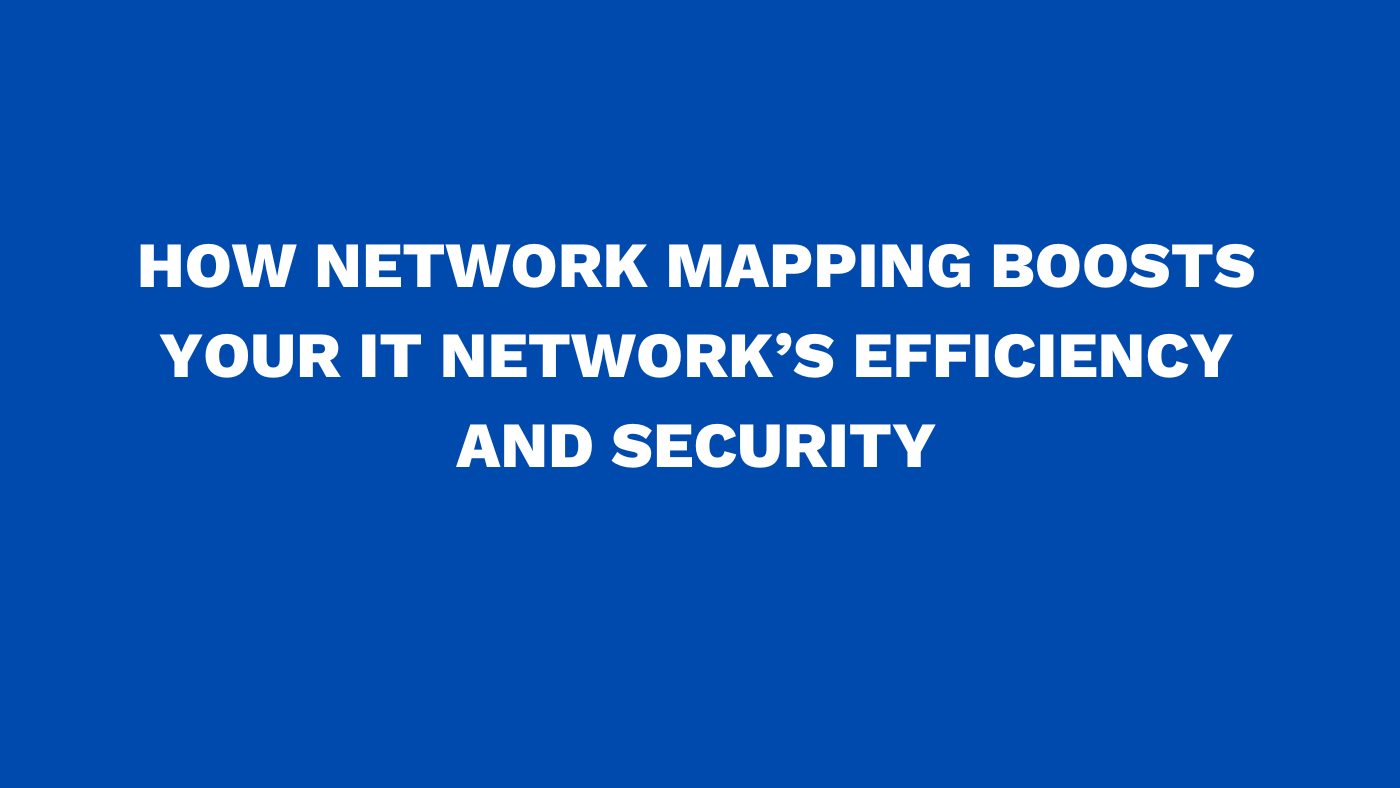 How Network Mapping Boosts Your It Networks Efficiency And Security