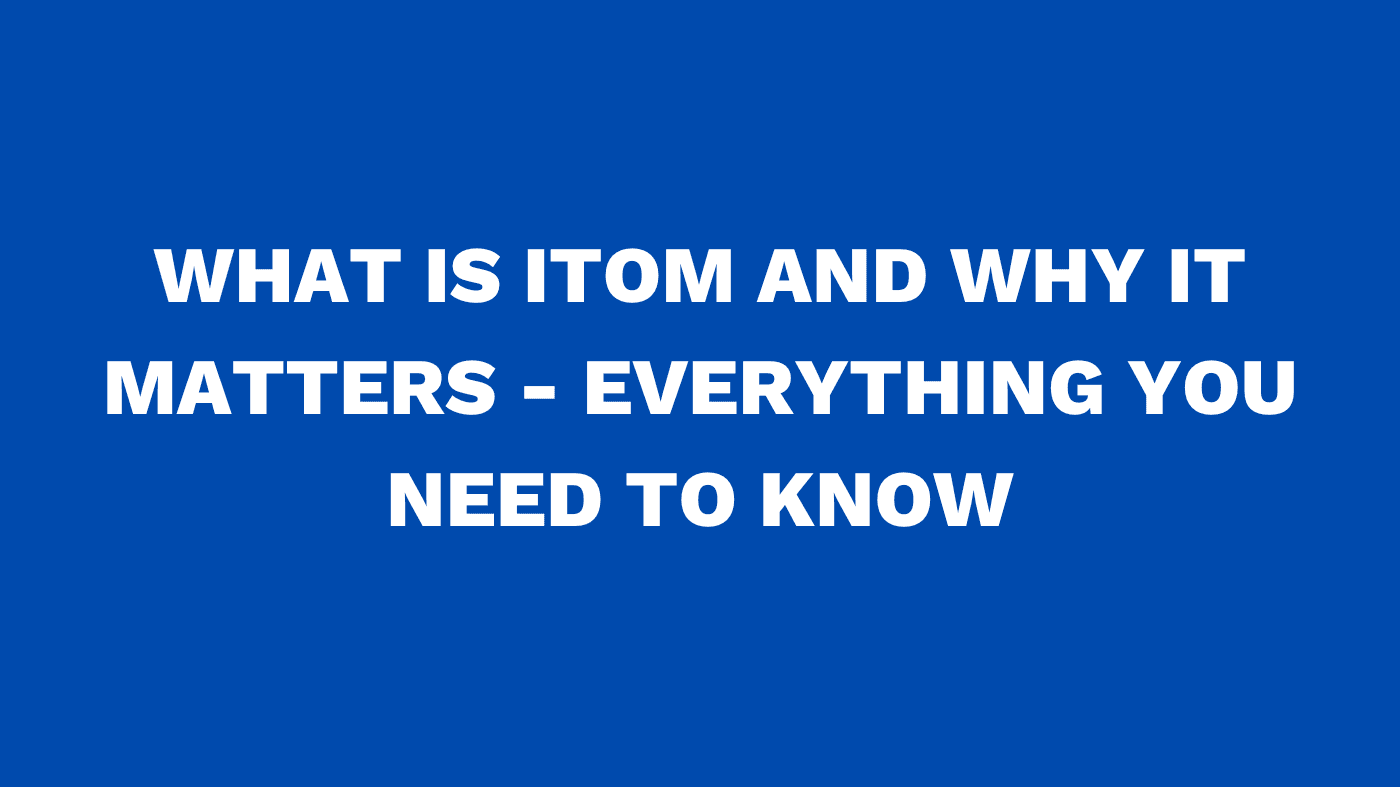 ITOM Explained: What It Is & Why It Matters